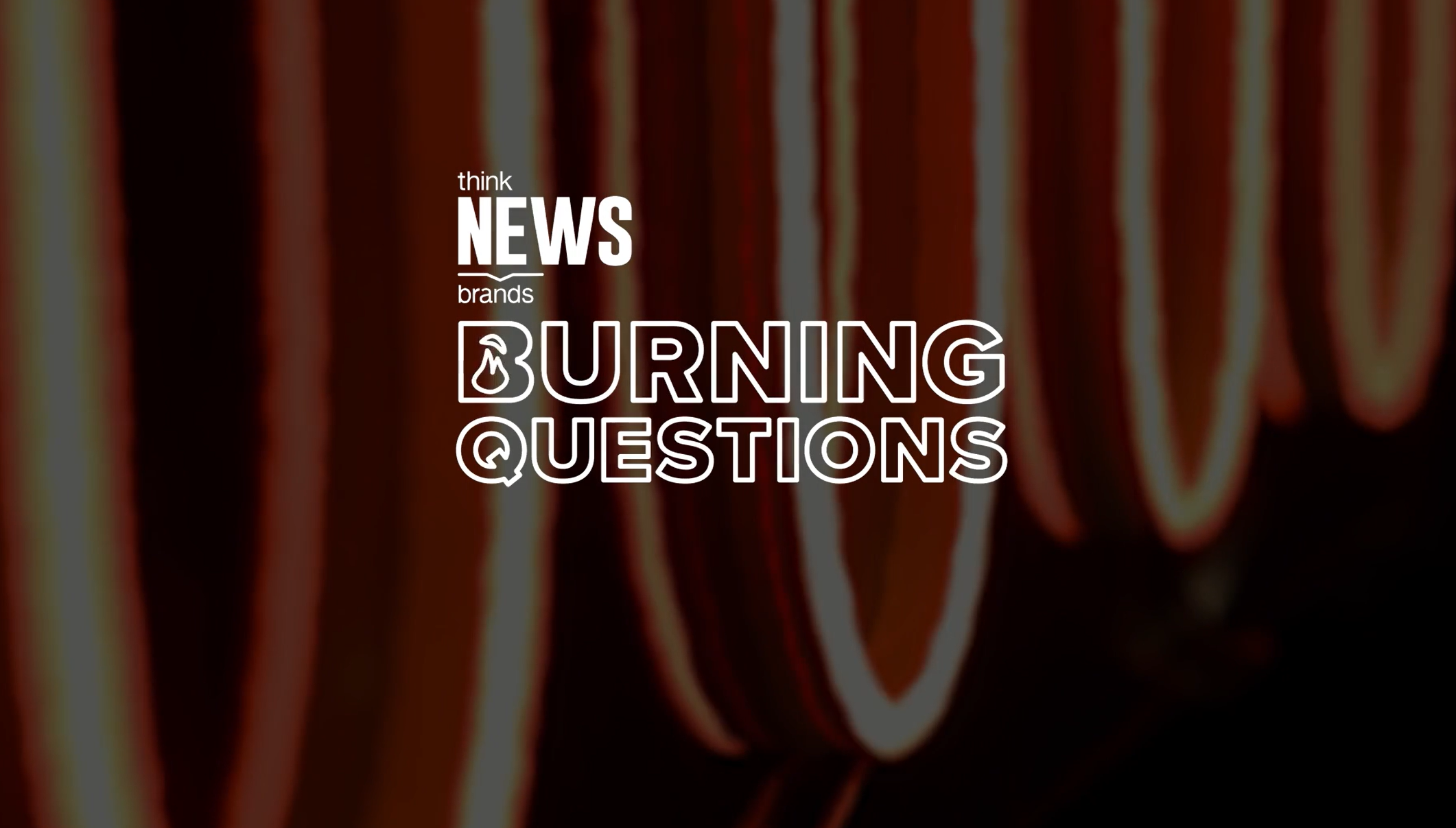 Burning Questions - ThinkNewsBrands